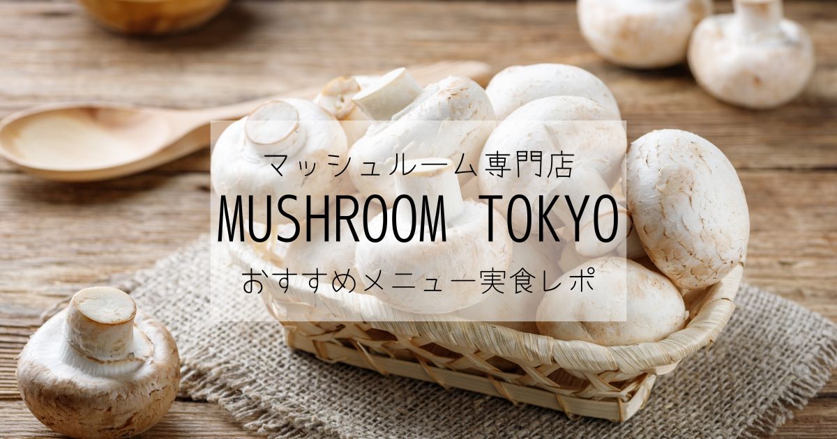 マッシュルーム専門店「MUSHROOM TOKYO」おすすめメニュー実食レポ